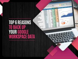 Top 6 Reasons to Back up Your Google Workspace Data- Valasys Media
